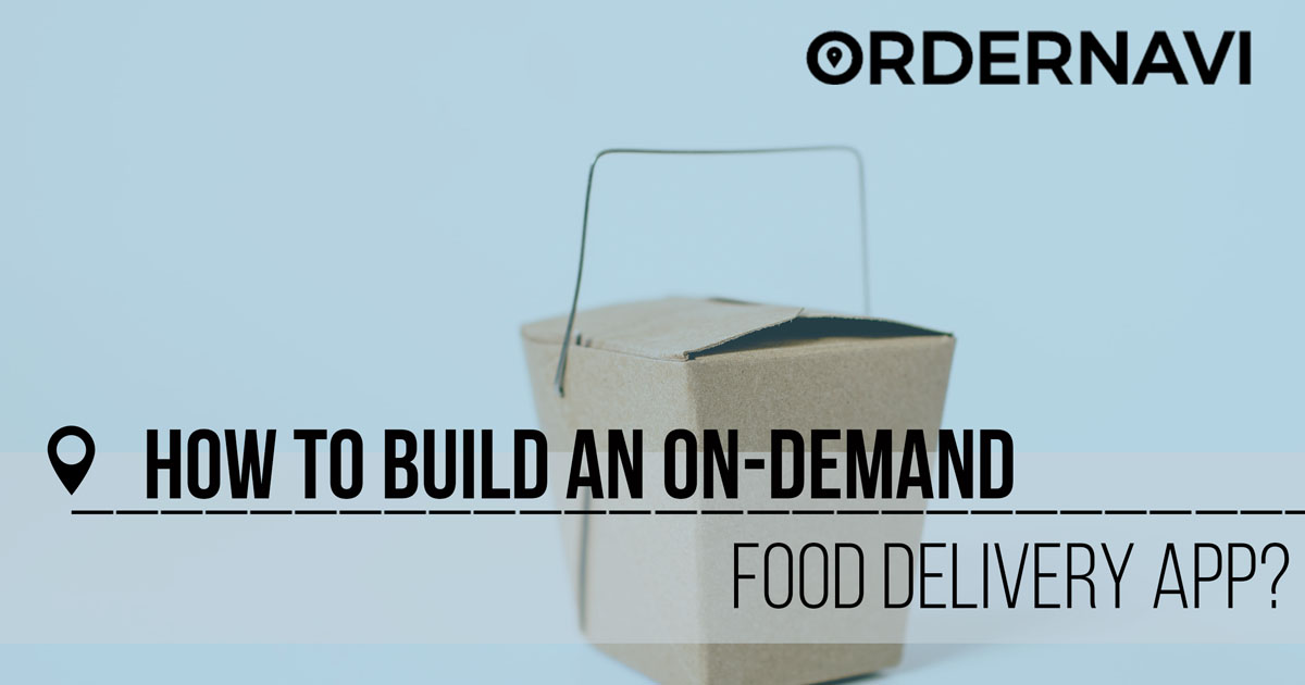 How to build an On-Demand food delivery app? - OrderNavi
